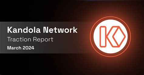 Kandola Network Traction Report March 2024
