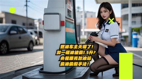燃油车主天塌了！加一箱油被偷1 5升？央曝光加油站偷油偷税手法 腾讯新闻