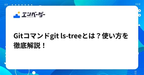 gitコマンドgit ls treeとは？使い方を徹底解説！ エンベーダー