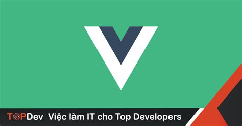 vue js những điểm tốt điểm xấu và điểm tạm chấp nhận được topdev