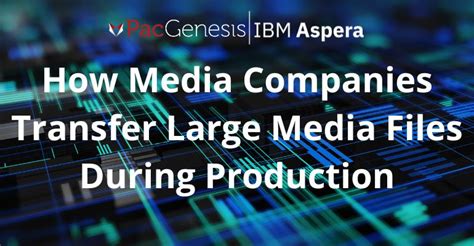 How Media Companies Transfer Large Media Files During Production