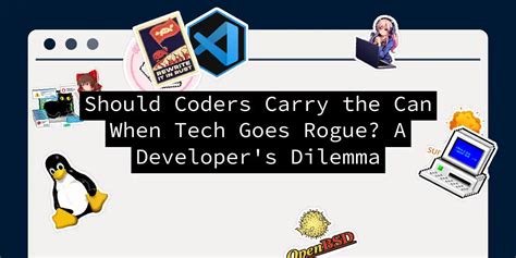 Should Coders Carry The Can When Tech Goes Rogue A Developers Dilemma