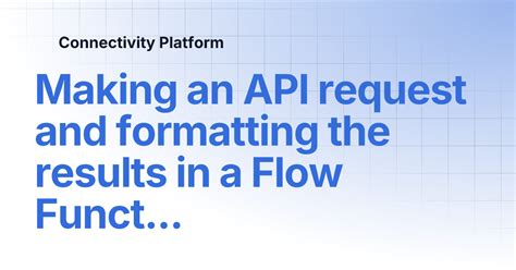 Making An Api Request And Formatting The Results In A Flow Function