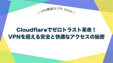 Cloudflareでゼロトラスト革命！vpnを超える安全と快適なアクセスの秘密 Pc Dash