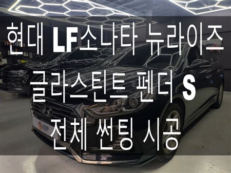 부산 송정 기장 일광 썬팅 전문점 디아만트 마스터샵 현대 Lf 소나타 글라스틴트 펜더 S 전체 썬팅 시공 네이버 블로그