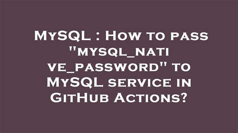 MySQL How To Pass Mysql Native Password To MySQL Service In GitHub