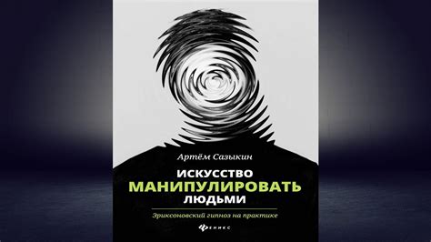 Искусство манипулировать людьми Эриксоновский гипноз на практике Артем Сазыкин Аудиокнига