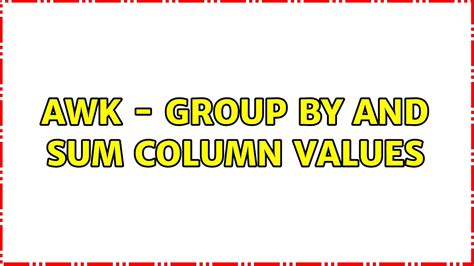 Awk Group By And Sum Column Values 2 Solutions Youtube