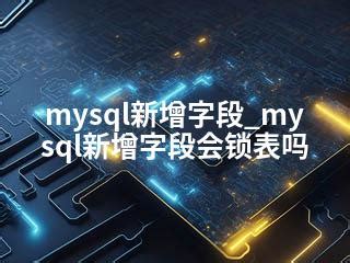 mysql新增字段 mysql新增字段会锁表吗 树叶云
