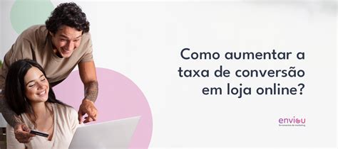 Como Aumentar A Taxa De Conversão De Loja Online Enviou