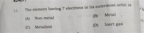 11 The Element Having 7 Electrons In Its Outermost Orbit Is A Non Meta