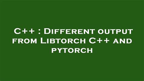 C Different Output From Libtorch C And Pytorch Youtube