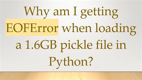 Why Am I Getting Eoferror When Loading A 16gb Pickle File In Python
