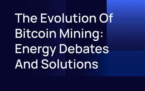 Explore The Evolution Of Bitcoin Minings Energy Use From Criticism To
