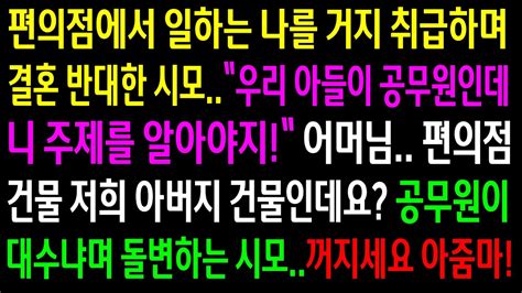 실화사연편의점에서 일하는 나를 거지 취급하며 결혼 반대한 시모편의점 건물이 아빠 건물인걸 알게되자 돌변하는데ㅋ 신청사연