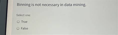Solved Binning Is Not Necessary In Data Miningselect