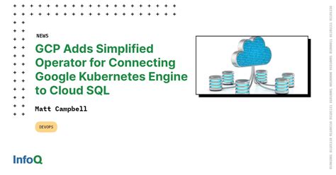 GCP Adds Simplified Operator For Connecting Google Kubernetes Engine To Cloud SQL InfoQ