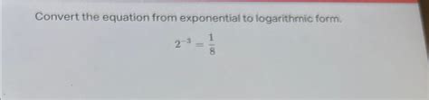 solved convert the equation from exponential to logarithmic