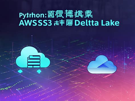 Python数据湖实战S3与Delta Lake集成指南 达沃热点