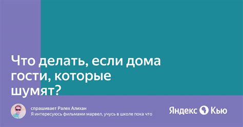 «Что делать если дома гости которые шумят — Яндекс Кью