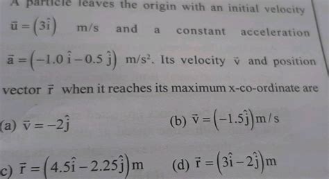 a particle leaves the origin with an initial velocity ci m s and a