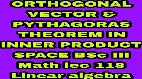 Orthogonal Vector And Pythagoras Theorem In Inner Product Space Bsc Iii Math Lec 118 Linear