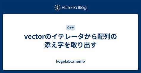 vectorのイテレータから配列の添え字を取り出す kogelab memo