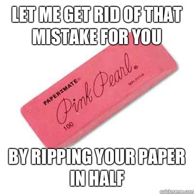 Let Me Get Rid Of That Mistake For You By Ripping Your Paper In Half