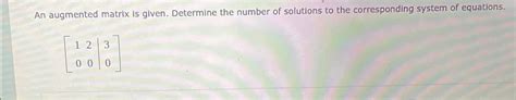 solved an augmented matrix is given determine the number of