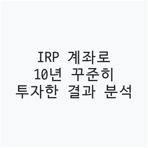 Irp 계좌로 10년 꾸준히 투자한 결과 분석