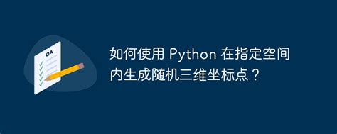 如何使用 Python 在指定空间内生成随机三维坐标点？ 美云