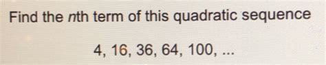 Solved Find The Nth Term Of This Quadratic Sequence 4 16 36 64 100