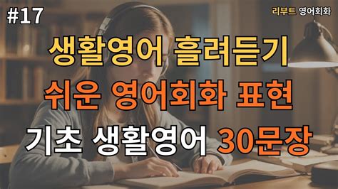 생활영어 기초영어회화 17 미국인이 자주 쓰는 표현 쉽고짧은영어 생활영어 30문장 10회 반복 한글발음포함 Youtube