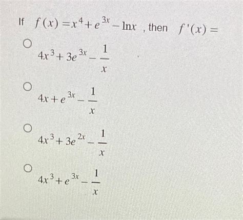 Solved If f(x)=x4+e3x−lnx, then f′(x)= 4x3+3e3x−x1 4x+e3x−x1 | Chegg.com