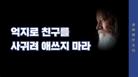 억지로 친구를 사귀려 애쓰지 마라 Youtube