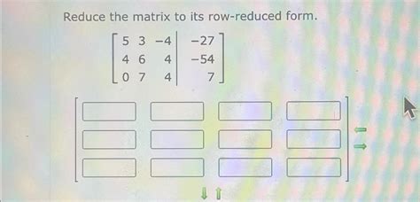 Solved Reduce The Matrix To Its Row Reduced Chegg