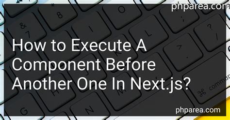 How To Execute A Component Before Another One In Nextjs In 2024