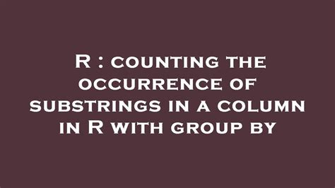 R Counting The Occurrence Of Substrings In A Column In R With Group