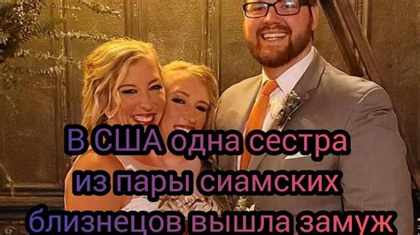 СИАМСКИЕ БЛИЗНЕЦЫ ЭББИ И БРИТАНИ ХЕНСЕЛ ВЫШЛИ ЗАМУЖ Youtube