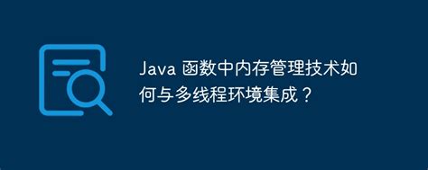 Java 函數中記憶體管理技術如何與多執行緒環境整合? Java教程 Php中文網 Java 函數中記憶體管理技術如何與多執行緒環境整合? Java教程 Php中文網