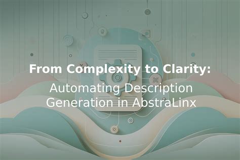 From Complexity To Clarity Automating Description Generation In Abstralinx