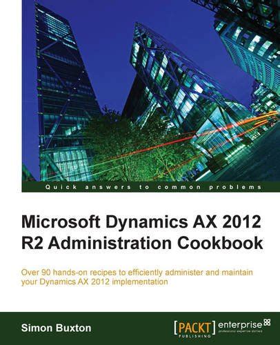 Microsoft Dynamics Ax 2012 R2 Administration Cookbook By Simon Buxton Goodreads