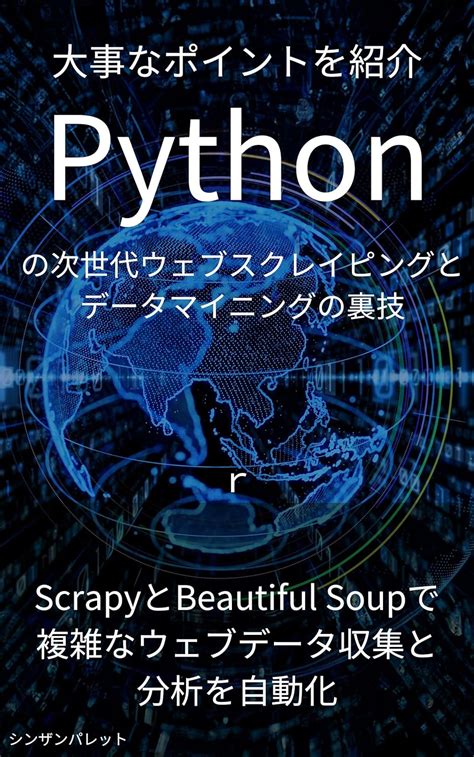 Pythonの次世代ウェブスクレイピングとデータマイニングの裏技ScrapyとBeautiful Soupで複雑なウェブデータ収集と分析を自動化 r 一般入門書 Kindle