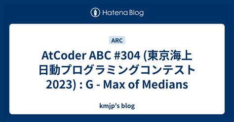 atcoder abc 304 東京海上日動プログラミングコンテスト2023 g max of medians kmjp s