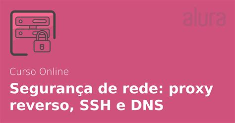 segurança de rede proxy reverso ssh e dns alura cursos online