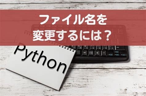 Pythonファイル名を変更する方法は rename リネーム 関数の使い方を紹介 わーどハック