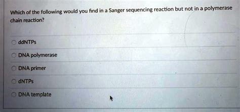 Solved Which Of The Following Would You Find In A Sanger Sequencing Reaction But Not In A