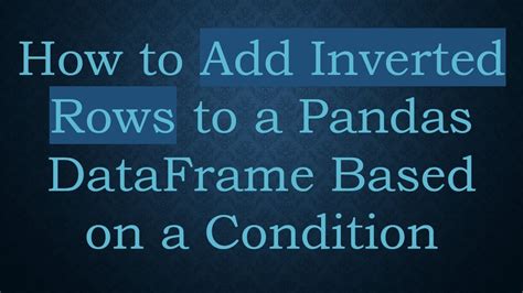 How To Add Inverted Rows To A Pandas Dataframe Based On A Condition Youtube