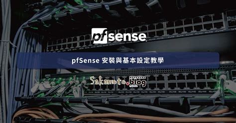 Pfsense 安裝與基本設定教學 Sakamoto Blog 探究科技未知領域