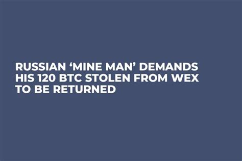 Russian ‘mine Man Demands His 120 Btc Stolen From Wex To Be Returned